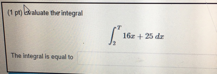 Solved Evaluate the- integral integral_2^T 16x + 25 dx The | Chegg.com
