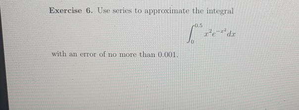 Solved Exercise 6. Use series to approximate the integral | Chegg.com