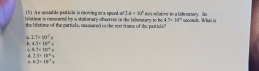 Solved 15) An unstable particle is moving at a speed of 2.6 | Chegg.com