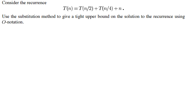 Solved Consider the recurrence T(n) = T(n/2) + T(n/4) + n . | Chegg.com Solved Consider the recurrence T(n) = T(n/2) + T(n/4) + n . | Chegg.com
