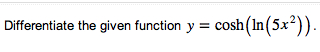 Solved Differentiate the given function y = cosh(ln(5x2)). | Chegg.com