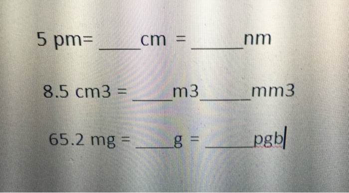 Solved 5 pm= cm = nm 8.5 cm3 = m3 mm3 65.2 mg = g = | Chegg.com