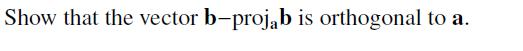 Show that the vector b-projab is orthogonal to a. | Chegg.com
