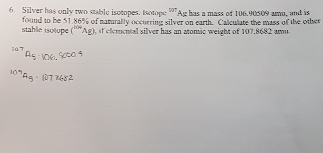 Solved 6. Silver has only two stable isotopes. Isotope 107 | Chegg.com