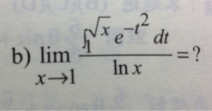 Solved b)lim x tends to 1 integrate 1^ root(x) e^-t^2 dt/ln | Chegg.com