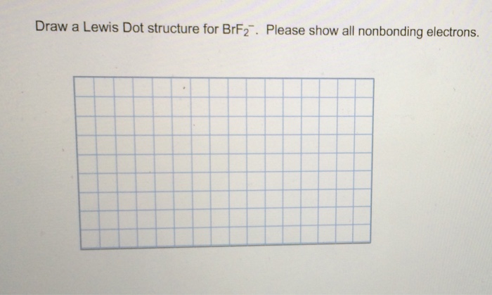 Solved Draw a Lewis Dot structure for BrF2^-. Please show | Chegg.com
