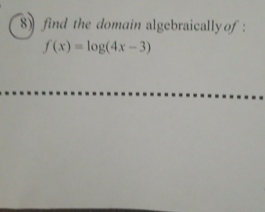 Solved S) find the domain algebraically of: (x) log(4x -3) | Chegg.com