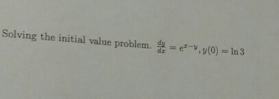 Solved Solving the initial value problem. dy/dx = e^x-y, | Chegg.com