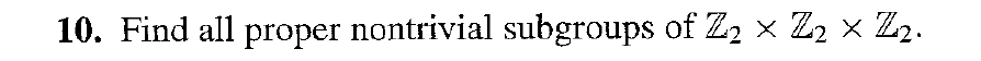 Solved 10. Find all proper nontrivial subgroups of Z2 x Z2 x | Chegg.com