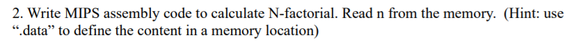 Solved 2. Write MIPS assembly code to calculate N-factorial. | Chegg.com Solved 2. Write MIPS assembly code to calculate N-factorial. | Chegg.com